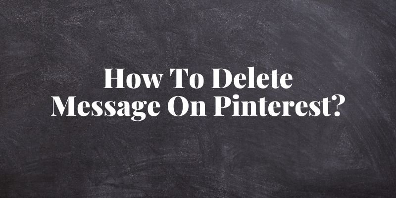 How To Delete Message On Pinterest Know The Truth Tech Lizar